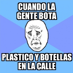 Meme Okay Guy - Cuando la gente bota plastico y botellas en la calle ...