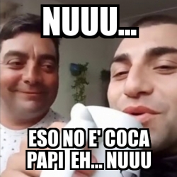 Meme Personalizado - Nuuu... Eso no e' coca papi eh... nuuu - 30599285