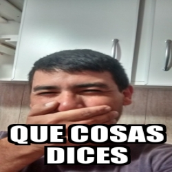 Meme Personalizado - que cosas dices - 30061335