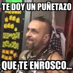 Meme Personalizado - Te doy un puÃ±etazo Que te enrosco... - 30062165