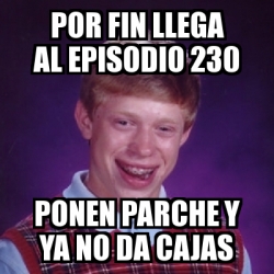 Meme Bad Luck Brian - Por fin llega al episodio 230 Ponen parche y ya ...