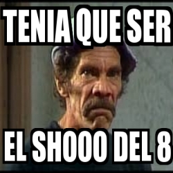 Meme Personalizado - TENIA QUE SER EL SHOOO DEL 8 - 30064091