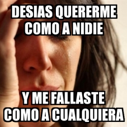 Meme Problems - desias quererme como a nidie y ME FALLASTE como a ...