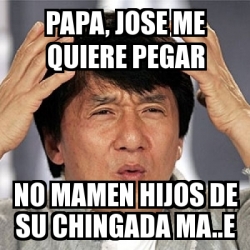 Meme Jackie Chan - papa, jose me quiere pegar no mamen hijos de su ...