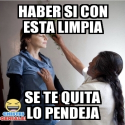 Meme Personalizado - Haber si con esta limpia Se te quita lo pendeja ...
