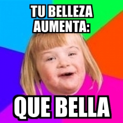 Meme Retard Girl - tu belleza aumenta: que bella - 30607598
