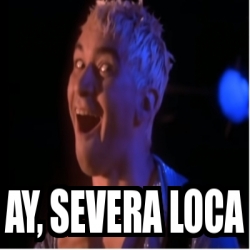 Meme Personalizado - Ay, severa loca - 30608155