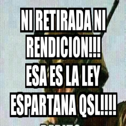 Meme Personalizado - NI RETIRADA NI RENDICION!!! ESA ES LA LEY ...