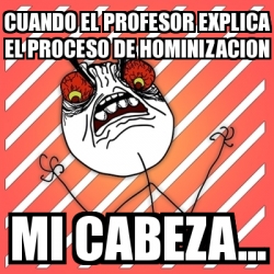 Meme I Hate - Cuando el profesor explica el proceso de hominizacion Mi ...