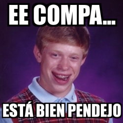 Meme Bad Luck Brian - Ee compa... EstÃ¡ bien Pendejo - 30621676