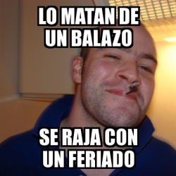 Meme Greg - lo matan de un balazo se raja con un feriado - 30623435