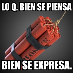 Meme Personalizado - lo q. bien se piensa bien se expresa. - 30626791