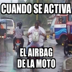 Meme Personalizado - CUANDO SE ACTIVA EL AIRBAG DE LA MOTO - 30627048