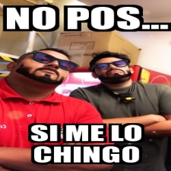 Meme Personalizado - No pos... Si me lo chingo - 30630245