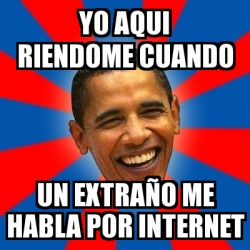 Meme Obama - yo aqui riendome cuando un extraÃ±o me habla por internet ...