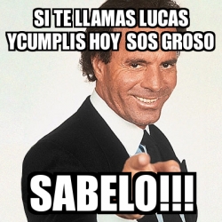 Meme Julio Iglesias - Si te llamas Lucas ycumplis hoy sos groso Sabelo ...