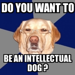 Meme Perro Racista - do you want to be an intellectual dog ? - 30643402