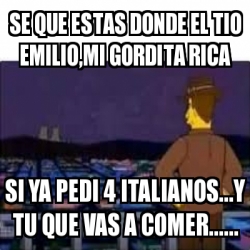 Meme Personalizado - se que estas donde el tio emilio,mi gordita rica ...