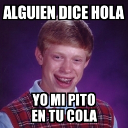 Meme Bad Luck Brian - ALGUIEN DICE HOLA YO MI PITO EN TU COLA - 30655596