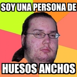 Meme Friki - Soy una persona de huesos anchos - 30656372