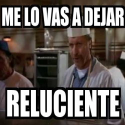 Meme Personalizado - ME LO VAS A DEJAR RELUCIENTE - 30661199