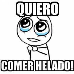 Meme Por favor - Quiero Comer HELADO! - 30663934