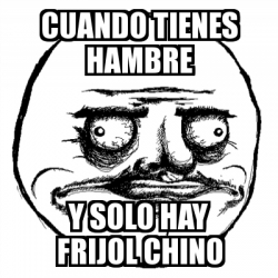 Meme Me Gusta - cuando tienes hambre y solo hay frijol chino - 30664874