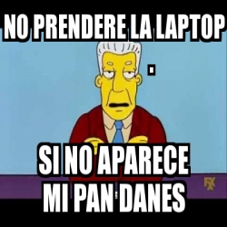 Meme Personalizado - No prendere la laptop . Si no aparece mi pan danes ...
