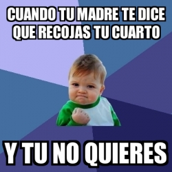 Meme Bebe Exitoso - cuando tu madre te dice que recojas tu cuarto y tu ...