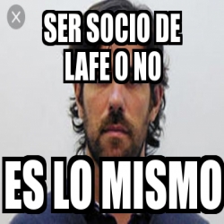 Meme Personalizado - Ser socio de lafe o no Es lo mismo - 30684061