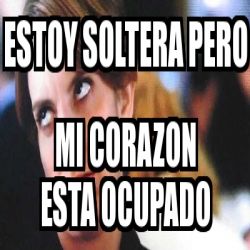 Meme Personalizado - ESTOY SOLTERA PERO MI CORAZON ESTA OCUPADO - 30686444
