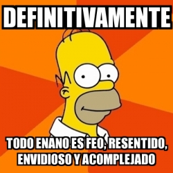 Meme Homer - DEFINITIVAMENTE TODO ENANO ES FEO, RESENTIDO, ENVIDIOSO Y ...
