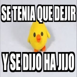 Meme Personalizado - se tenia que Dejir y se dijo ha jijo - 30688767