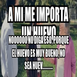 Meme Personalizado - a mi me importa un huevo noooooo no diga eso ...