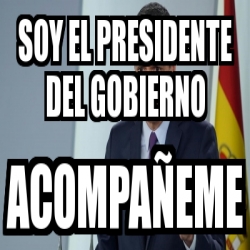 Meme Personalizado - Soy el presidente del gobierno AcompaÃ±eme - 30698502