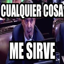 Meme Personalizado - CUALQUIER COSA ME SIRVE - 30698871