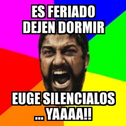 Meme Sparta - es feriado dejen DORMIR EUGE silencialos ... yaaaa ...