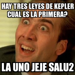 Meme No me digas - Hay tres leyes de Kepler cual es la primera? La uno ...