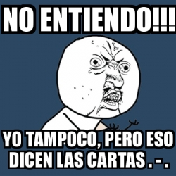Meme Y U No - no entiendo!!! yo tampoco, pero eso dicen las cartas ...
