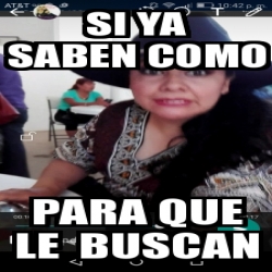 Meme Personalizado - Si ya saben como Para que le buscan - 30074699