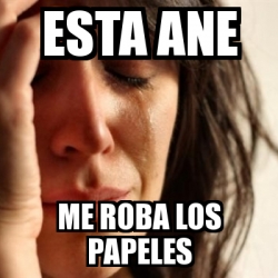 Meme Problems - Esta Ane Me roba los papeles - 30074763