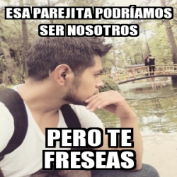 Meme Personalizado - Esa parejita podrÃ­amos ser nosotros Pero te ...