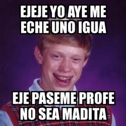Meme Bad Luck Brian - Ejeje yo aye me eche uno igua eje paseme profe no ...
