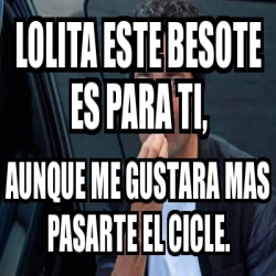 Meme Personalizado - Lolita este besote es para ti, aunque me gustara ...