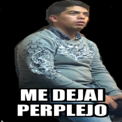 Meme Personalizado - me dejai perplejo - 30701513
