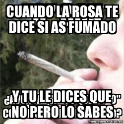 Meme Personalizado - cuando la rosa te dice si as fumado y tu le dices ...