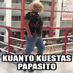 Meme Personalizado - kuanto kuestas papasito - 30702918