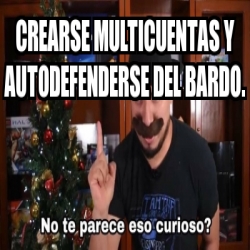 Meme Personalizado - Crearse multicuentas y autodefenderse del bardo ...