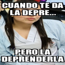 Meme Personalizado - Cuando te da la depre... Pero la deprenderla ...