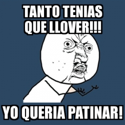 Meme Y U No - Tanto tenias que llover!!! Yo queria patinar! - 30709979